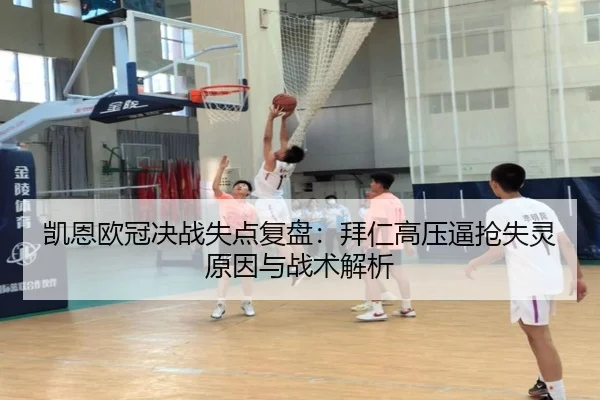 凯恩欧冠决战失点复盘：拜仁高压逼抢失灵原因与战术解析 - 九游娱乐